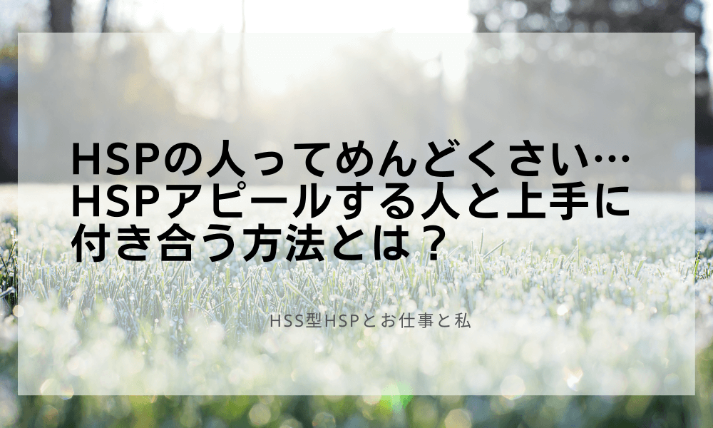 HSPの人ってめんどくさい…HSPアピールする人と上手に付き合う方法とは？ - HSS型HSPとお仕事と私